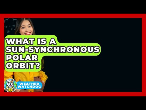 What Is A Sun-synchronous Polar Orbit? - Weather Watchdog