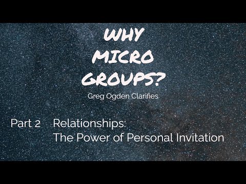 WHY MICRO GROUPS? Relationships: The Power of Personal Invitation - Greg Ogden