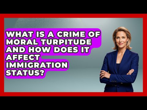 What Is A Crime Of Moral Turpitude And How Does It Affect Immigration Status?