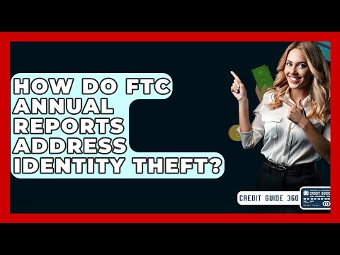 How Do FTC Annual Reports Address Identity Theft? - CreditGuide360.com