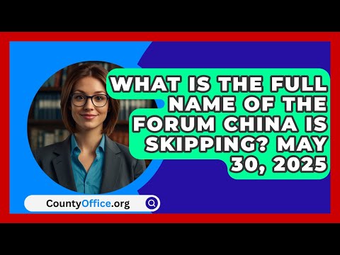 What Is The Full Name Of The Forum China Is Skipping? May 30, 2025 | CountyOffice News