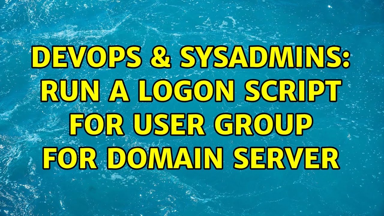 DevOps & SysAdmins: Run a Logon Script for User Group for Domain Server (2 Solutions!!)