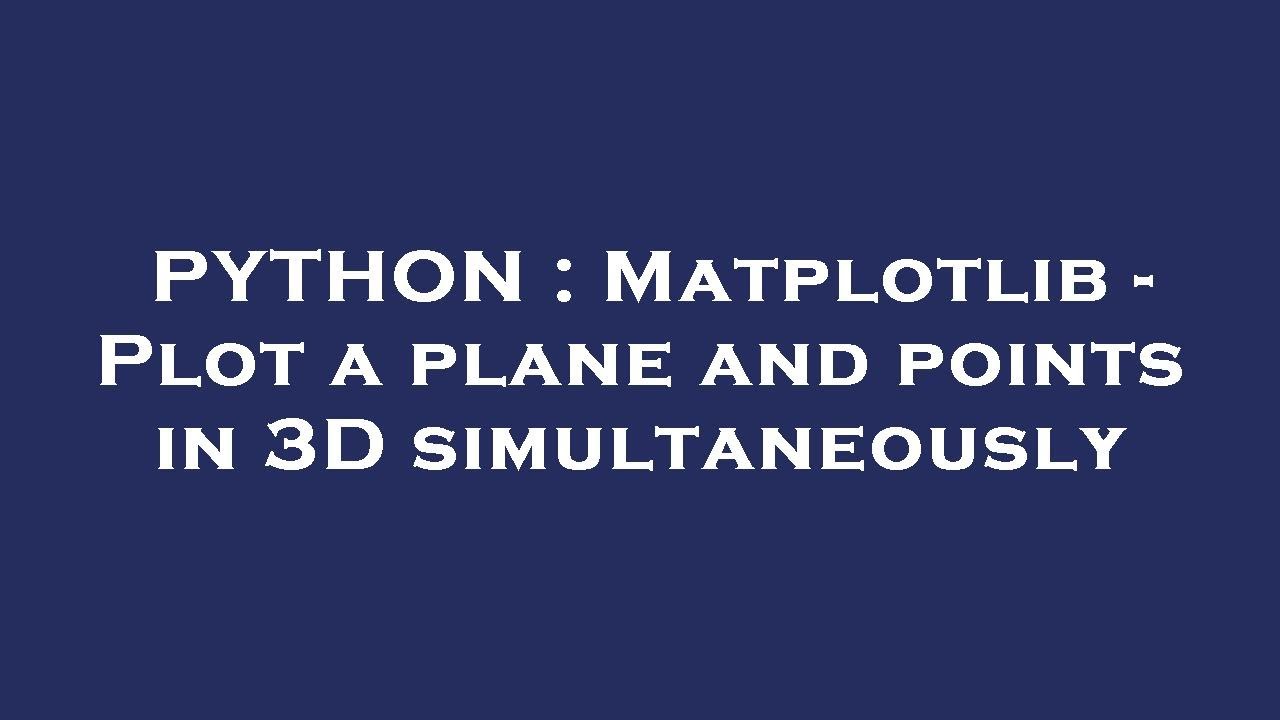 PYTHON : Matplotlib - Plot a plane and points in 3D simultaneously