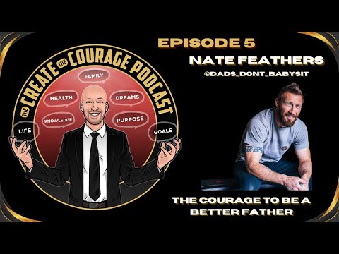 The Create The Courage Podcast Episode 5 - The Courage To Be A Better Father With Nate Feathers