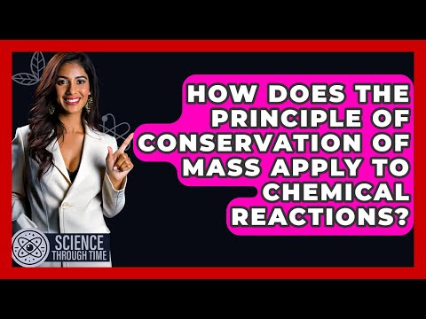 How Does The Principle Of Conservation Of Mass Apply To Chemical Reactions? - Science Through Time