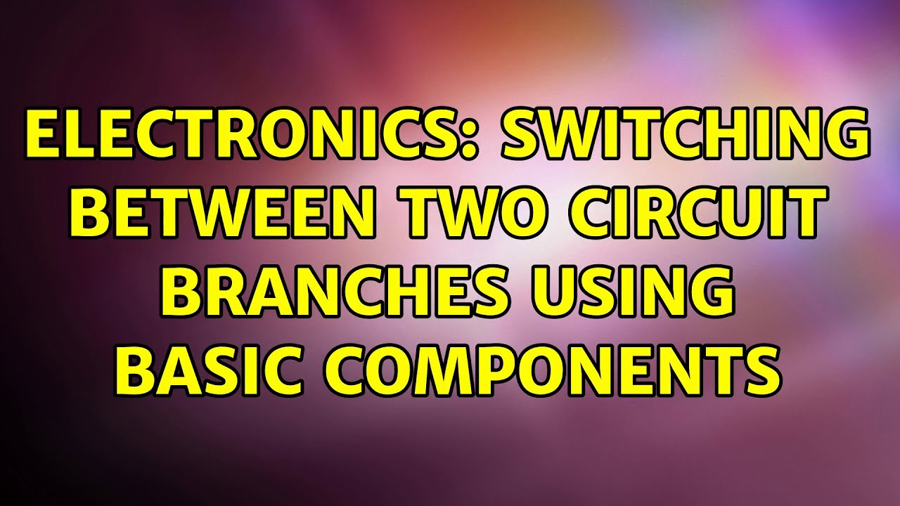 Electronics: Switching Between Two Circuit Branches Using Basic Components