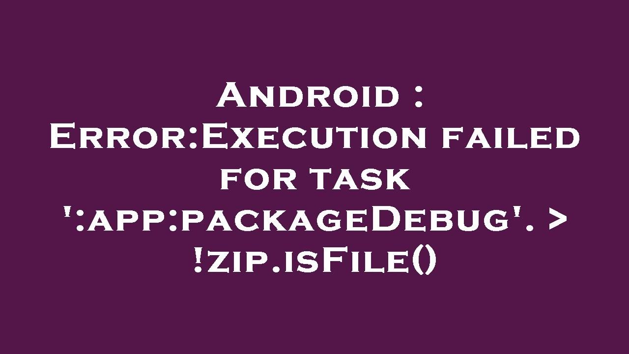 Android : Error:Execution failed for task ':app:packageDebug'.   !zip.isFile()