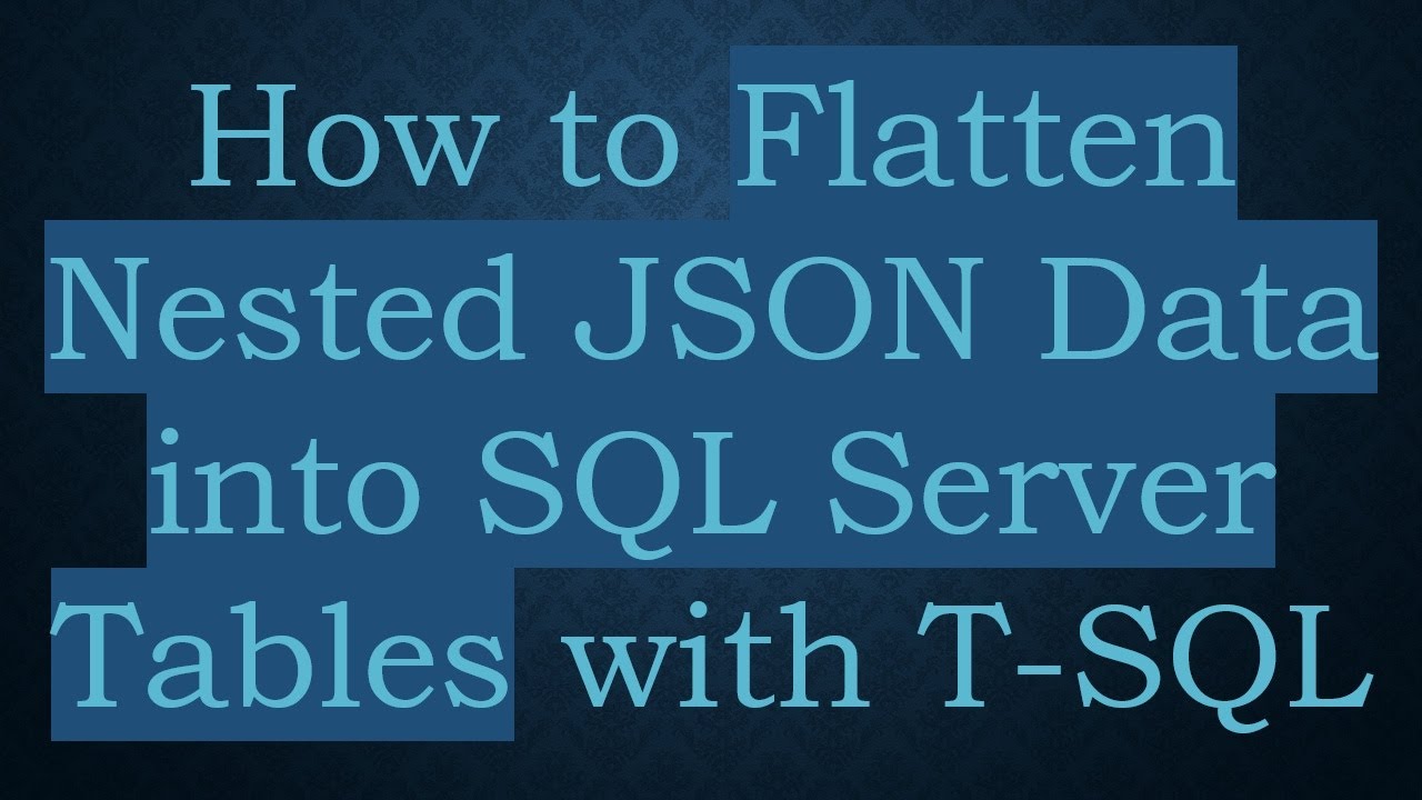 How to Flatten Nested JSON Data into SQL Server Tables with T-SQL