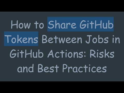 How to Share GitHub Tokens Between Jobs in GitHub Actions: Risks and Best Practices