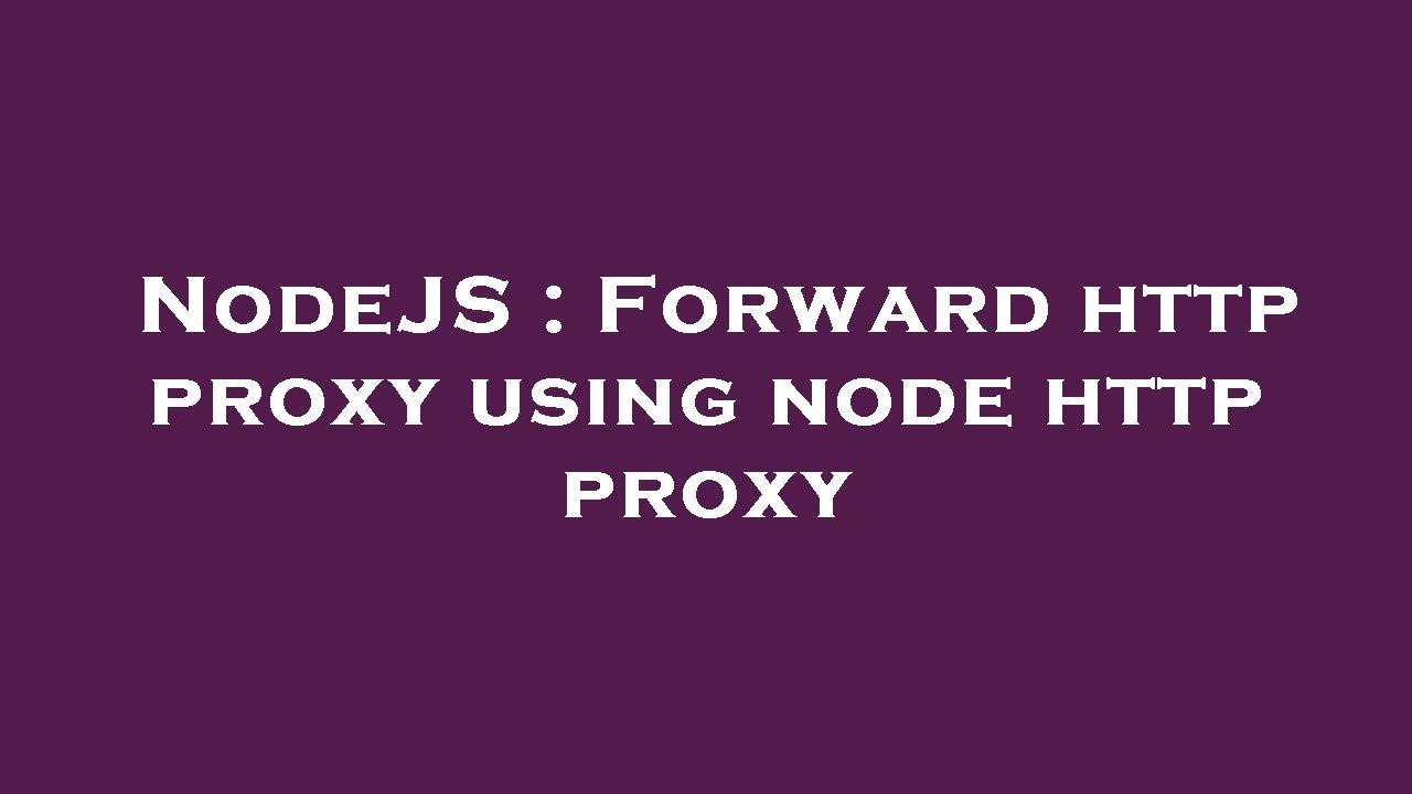 NodeJS : Forward http proxy using node http proxy