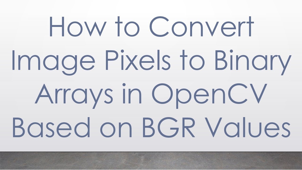 How to Convert Image Pixels to Binary Arrays in OpenCV Based on BGR Values