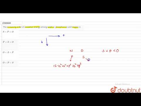 The increasing order of ionisation energy among sulphur, phosphorous and oxygen is | 11 | CLASS...
