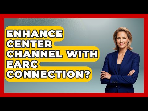 Enhance Center Channel With EARC Connection? - NextGen Viewing and Audio