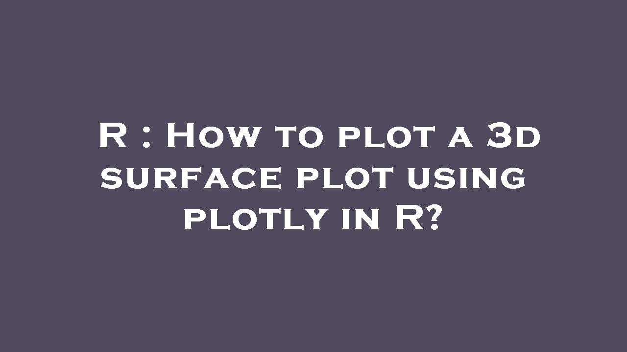 R : How to plot a 3d surface plot using plotly in R?