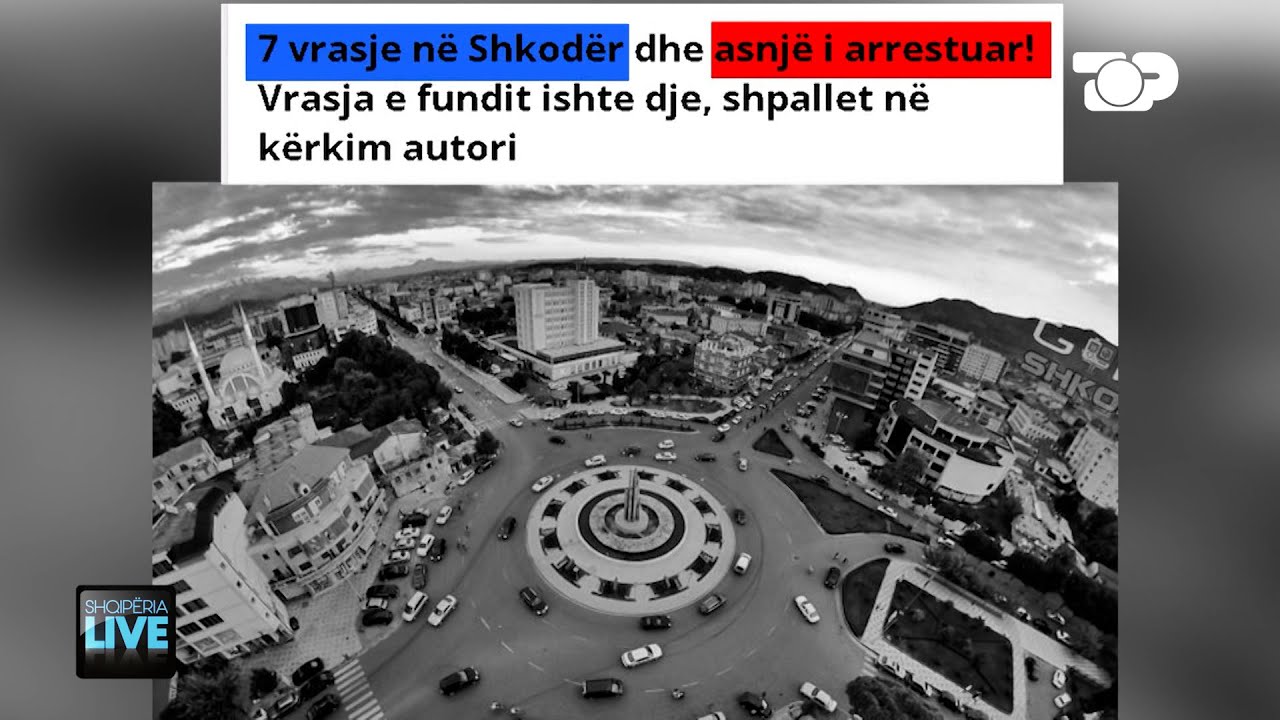 7 vrasje në 6 muaj” krimi gjunjëzon policinë në qytetin e Shkodrës ... 7 vrasje në 6 muaj” krimi gjunjëzon policinë në qytetin e Shkodrës ...