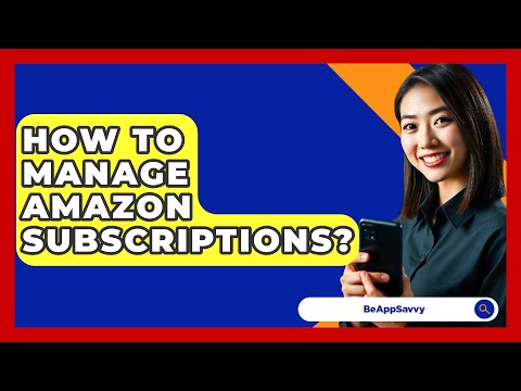 How To Manage Amazon Subscriptions? - Be App Savvy