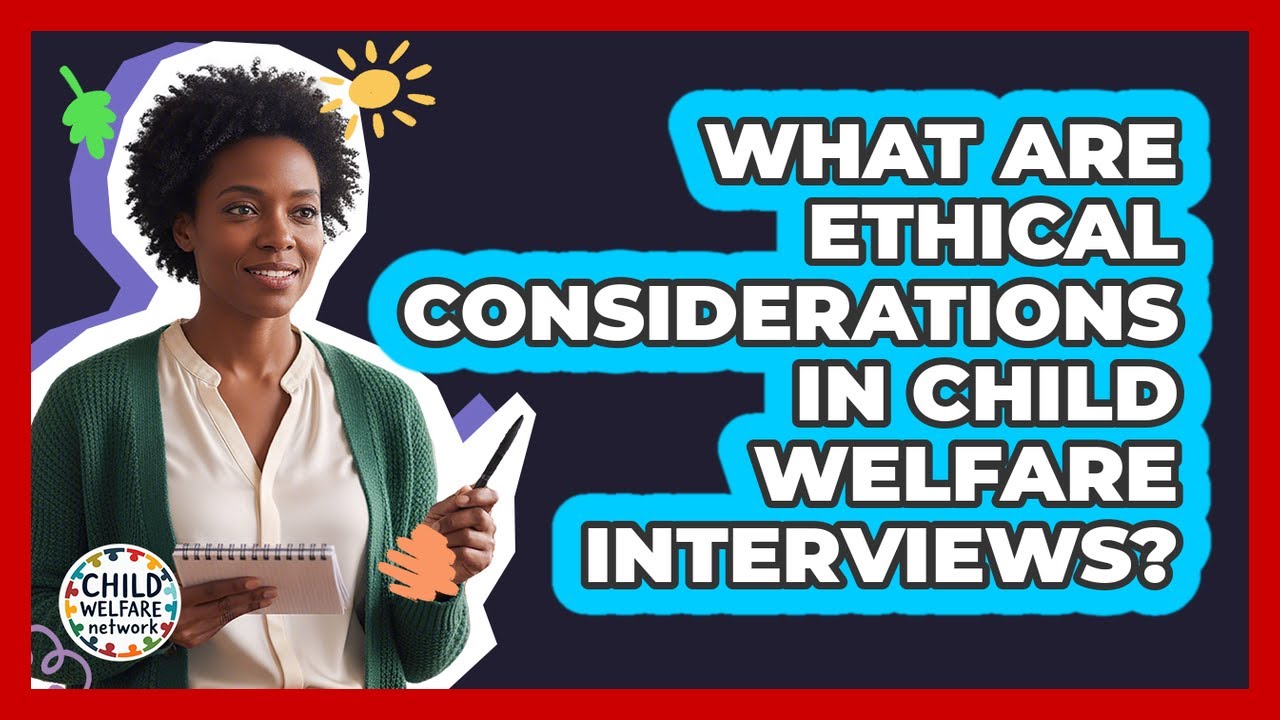 What Are Ethical Considerations in Child Welfare Interviews?