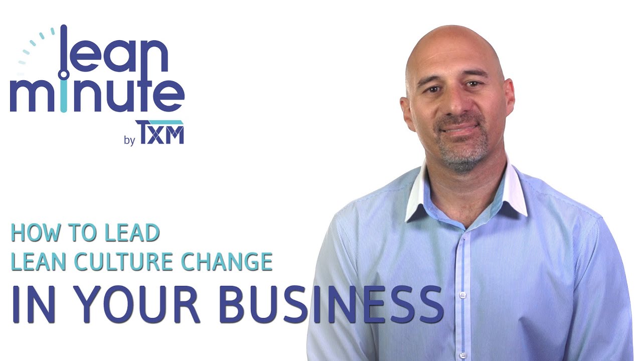 TXM Lean Minute - How to Lead Lean Culture Change in Your Business.