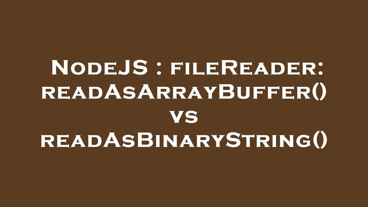 NodeJS : fileReader: readAsArrayBuffer() vs readAsBinaryString()