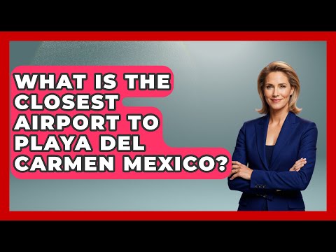 What Is The Closest Airport To Playa Del Carmen Mexico? - Magical Mexico Moments