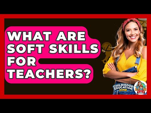 What Are Soft Skills For Teachers? - Childhood Education Zone