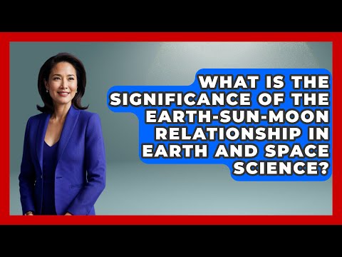 What Is the Significance of the Earth-Sun-Moon Relationship in Earth and Space Science?