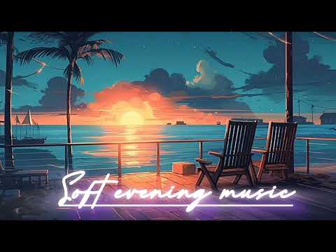 Soft evening music | Lo-Fi music | Good music