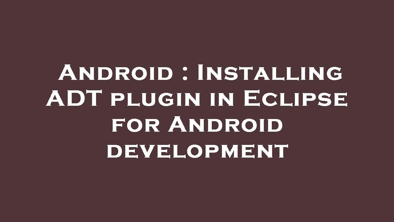 Android : Installing ADT plugin in Eclipse for Android development