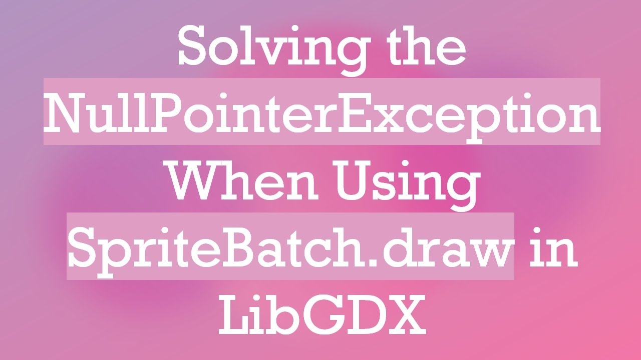 Solving the NullPointerException When Using SpriteBatch.draw in LibGDX