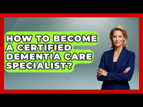 How To Become A Certified Dementia Care Specialist? - Elder Care Support Network