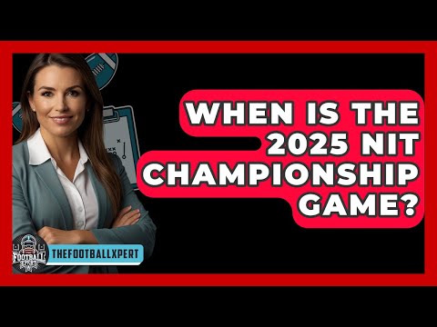 When Is the 2025 NIT Championship Game? - The Football Xpert