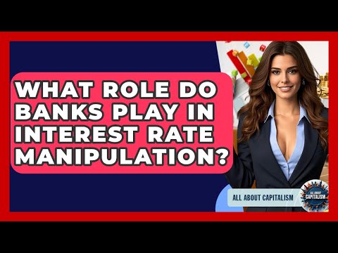 What Role Do Banks Play In Interest Rate Manipulation? - All About Capitalism