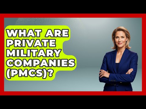 What Are Private Military Companies (PMCs)? - Your Civil Rights Guide