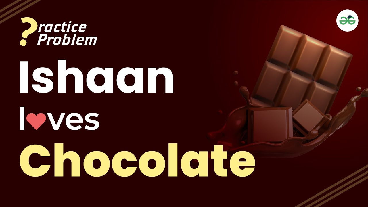 Ishaan loves chocolate | School Practice Problem | GeeksforGeeks