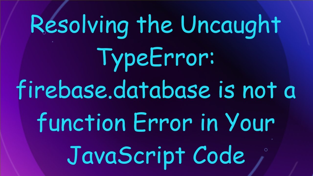 Resolving the Uncaught TypeError: firebase.database is not a function Error in Your JavaScript Code