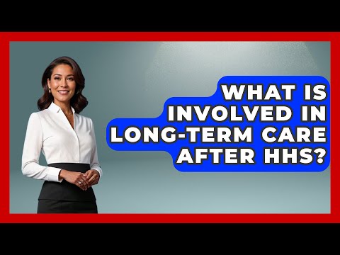 What Is Involved In Long-term Care After HHS? - The Health Brief
