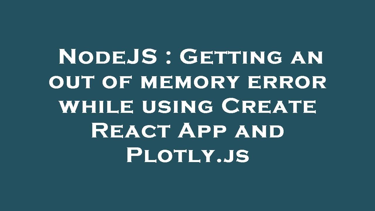 NodeJS : Getting an out of memory error while using Create React App and Plotly.js