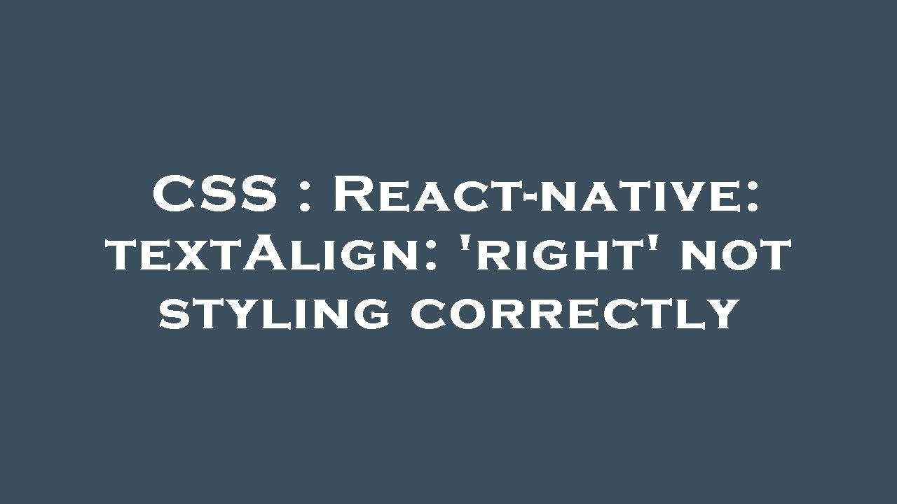 CSS : React-native: textAlign: 'right' not styling correctly