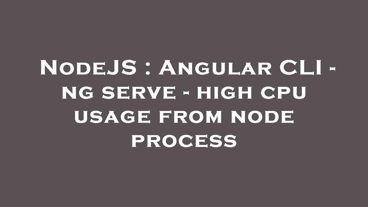 NodeJS : Angular CLI - ng serve - high cpu usage from node process
