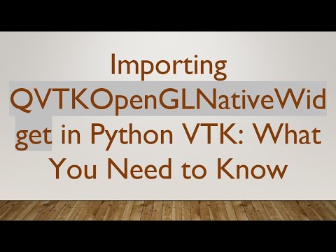 Importing QVTKOpenGLNativeWidget in Python VTK: What You Need to Know