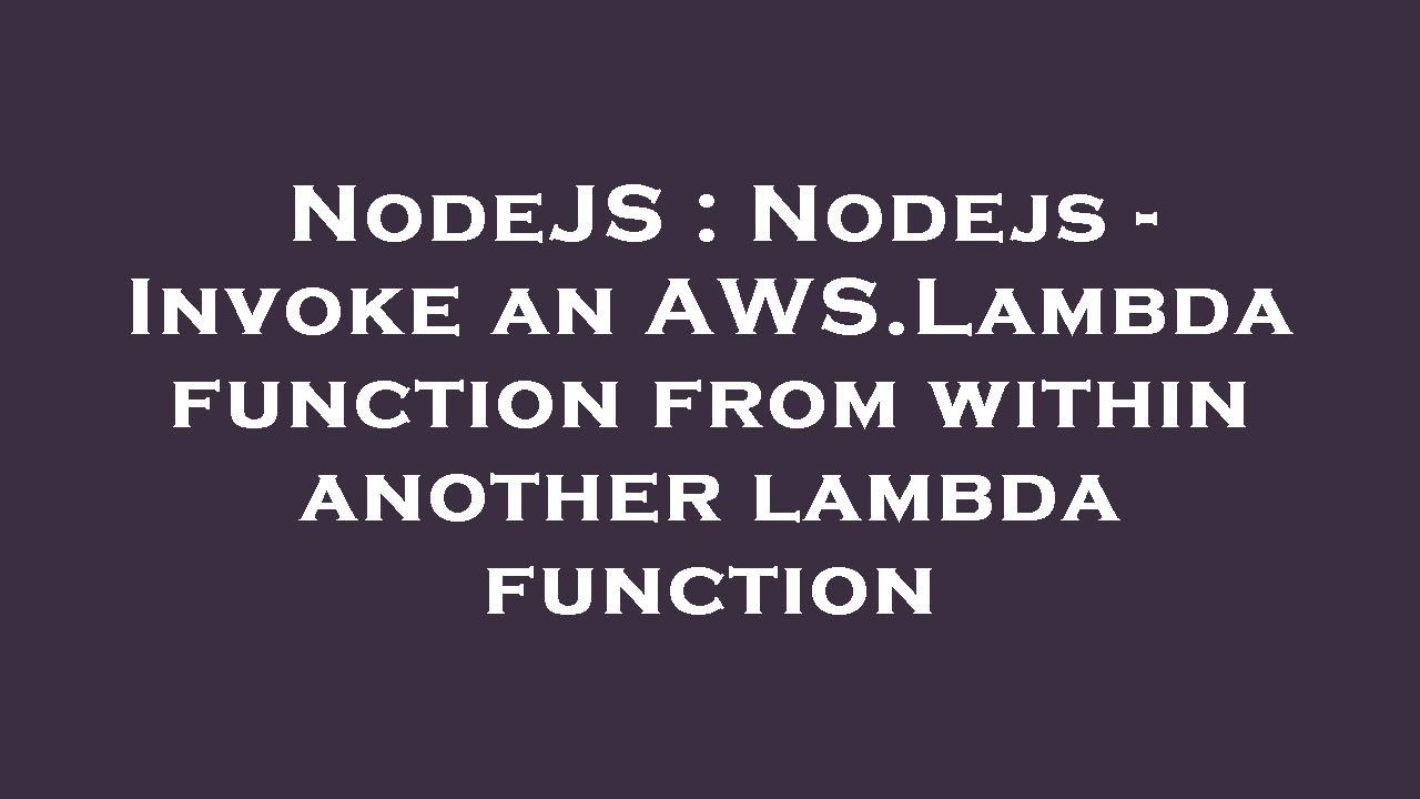 NodeJS : Nodejs - Invoke an AWS.Lambda function from within another lambda function