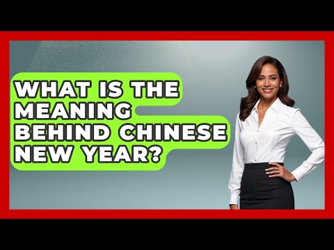 What Is The Meaning Behind Chinese New Year? - Exploring Ancient Myths