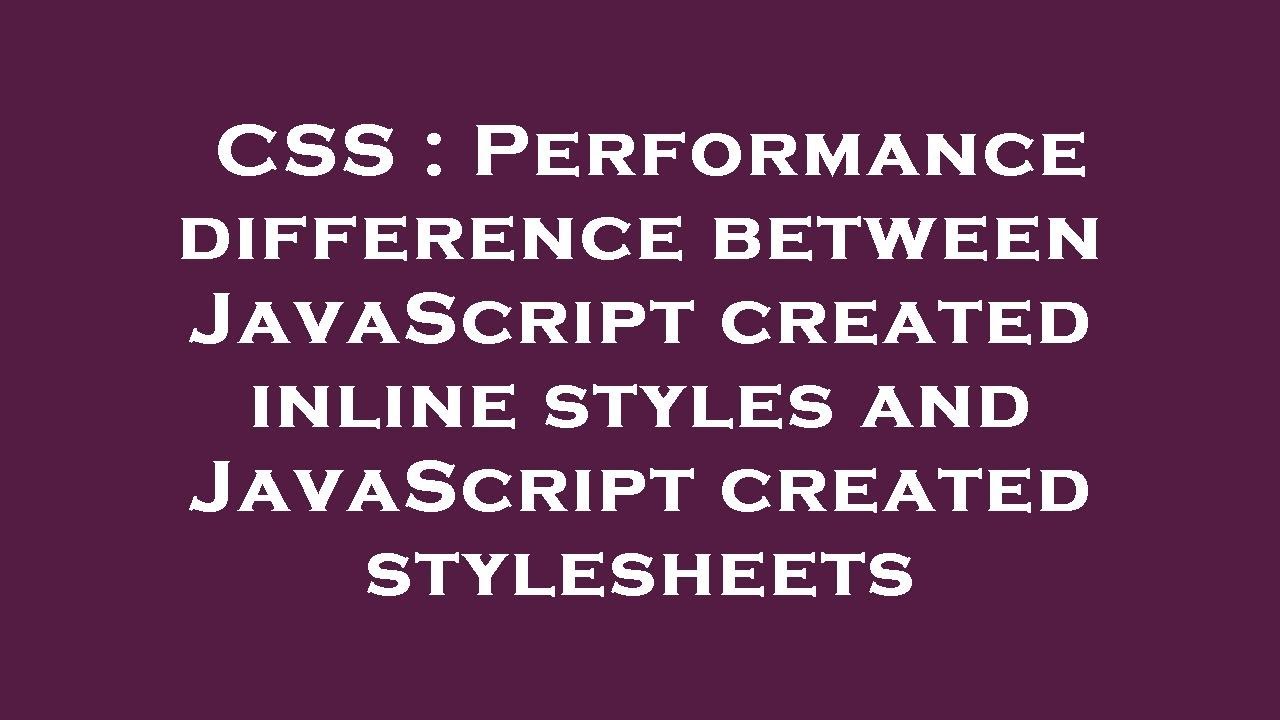 CSS : Performance difference between JavaScript created inline styles and JavaScript created stylesh