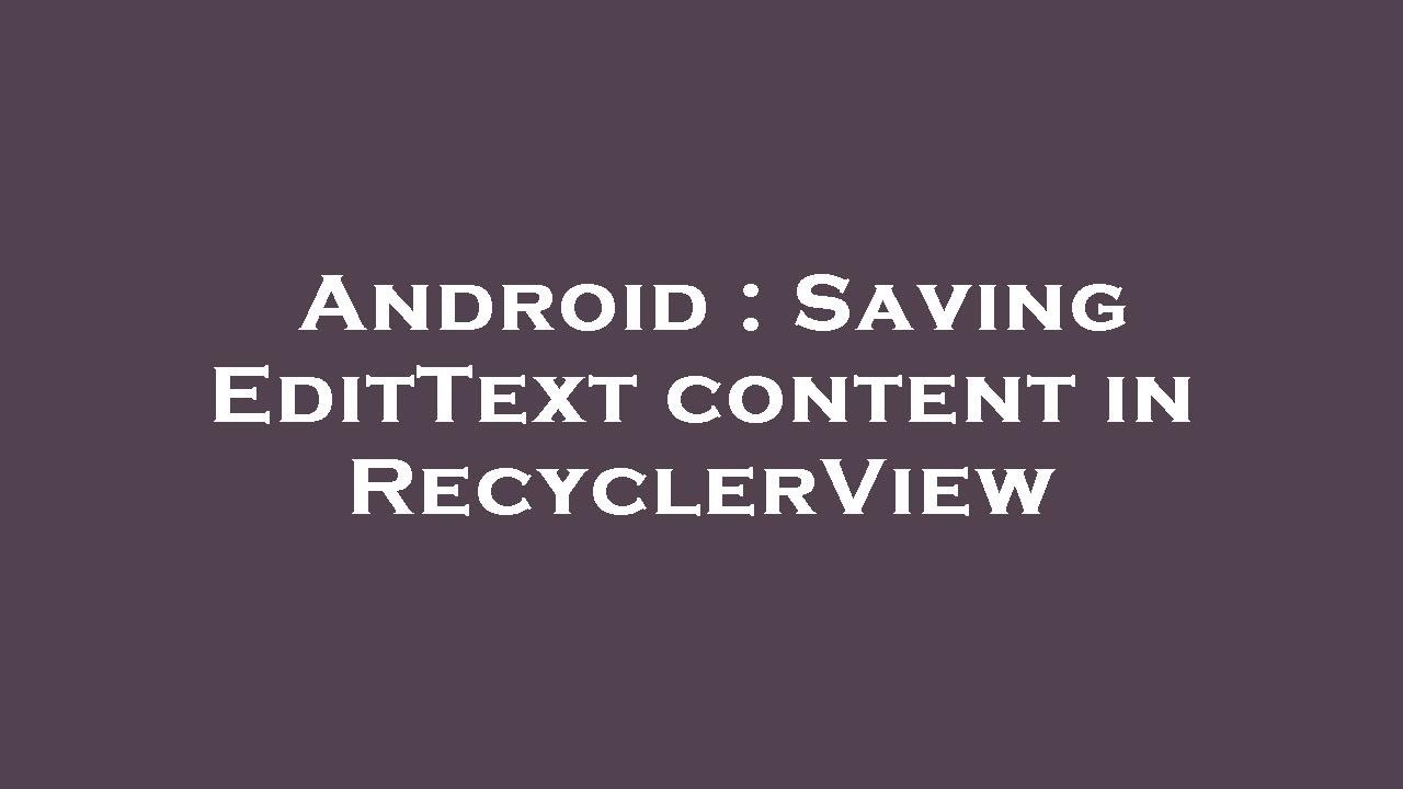 Android : Saving EditText content in RecyclerView