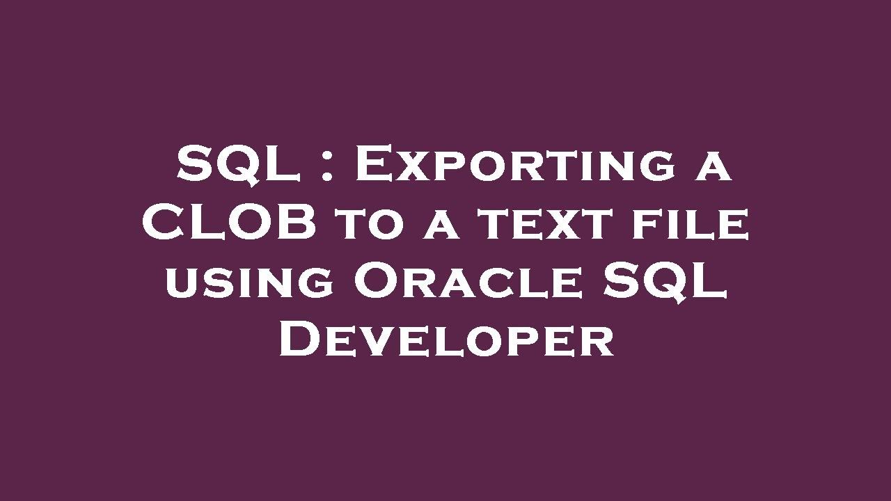 SQL : Exporting a CLOB to a text file using Oracle SQL Developer