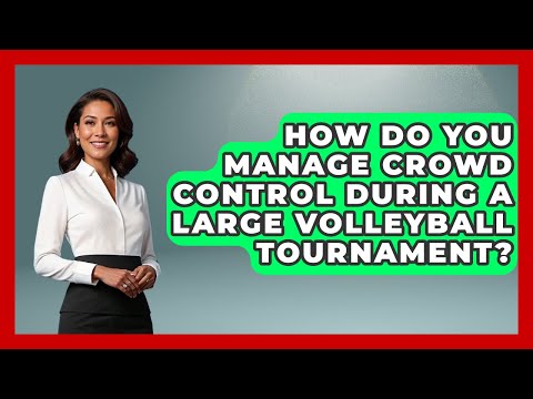 How Do You Manage Crowd Control During A Large Volleyball Tournament? - The Volleyball Hub