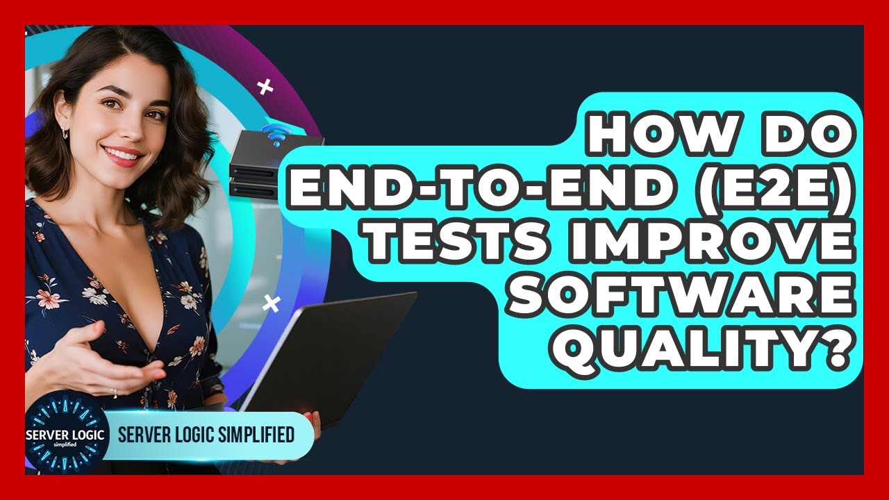 How Do End-to-End (E2E) Tests Improve Software Quality? - Server Logic Simplified