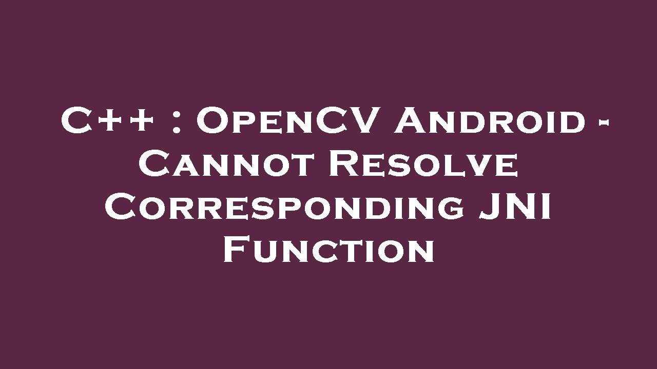 C++ : OpenCV Android - Cannot Resolve Corresponding JNI Function