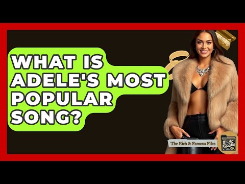What Is Adele's Most Popular Song? - The Rich And Famous Files
