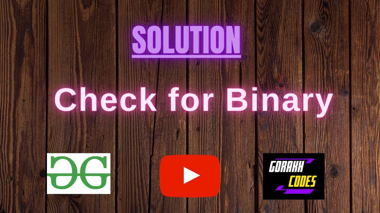 Check for Binary || GEEKSFORGEEKS SOLUTION || 100% Test Cases Passed || gorakhcodes